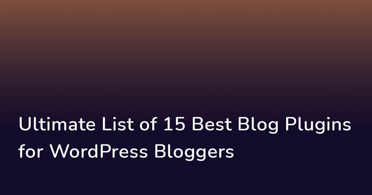 Ultimate List of 15 Best Blog Plugins for WordPress Bloggers